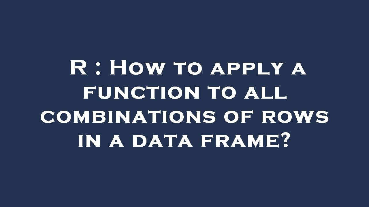 R How To Apply A Function To All Combinations Of Rows In A Data Frame r-how-to-apply-a-function-to-all-combinations-of-rows-in-a-data-frame