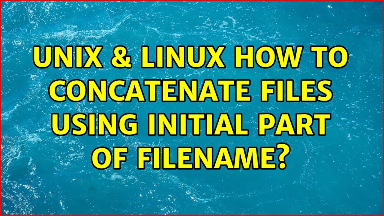 Unix And Linux How To Concatenate Files Using Initial Part Of Filename