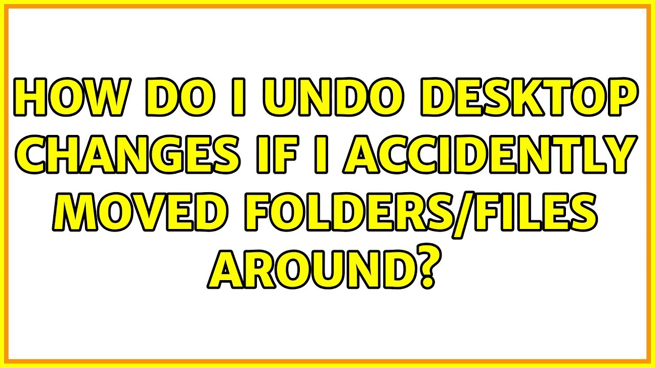 How do I undo desktop changes if I accidently moved folders/files ...
