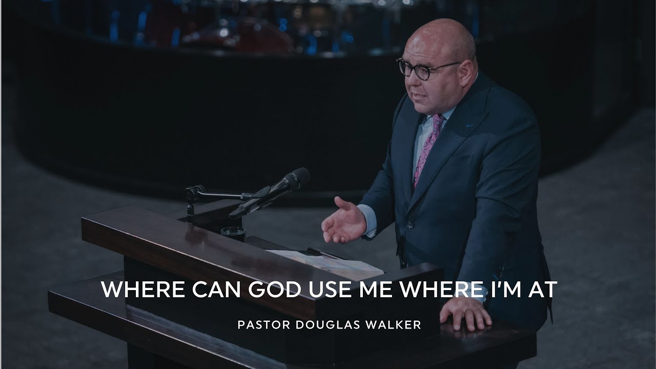WHERE CAN GOD USE ME WHERE I'M AT | Pastor Douglas Walker | I ...