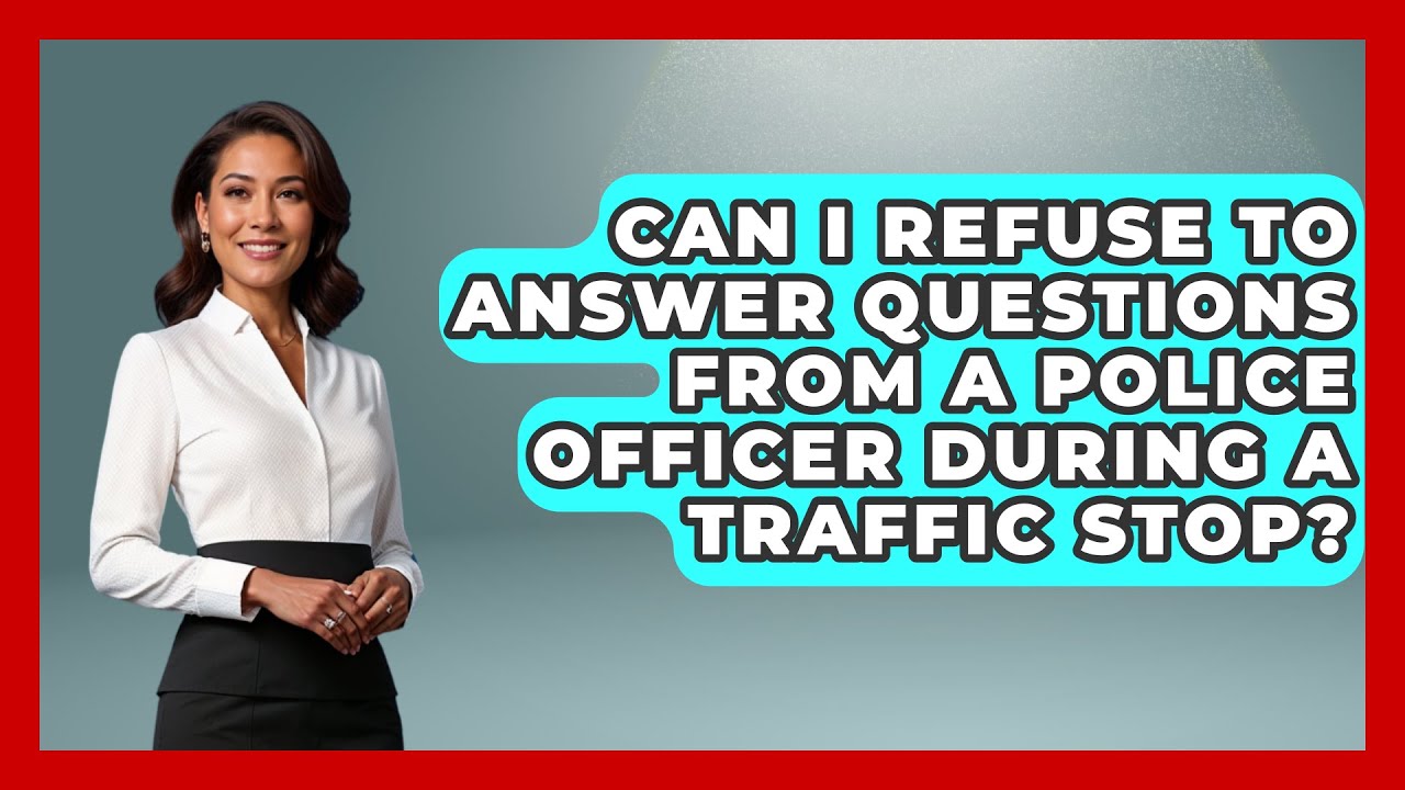 Can I Refuse to Answer Questions from a Police Officer During a Traffic ...