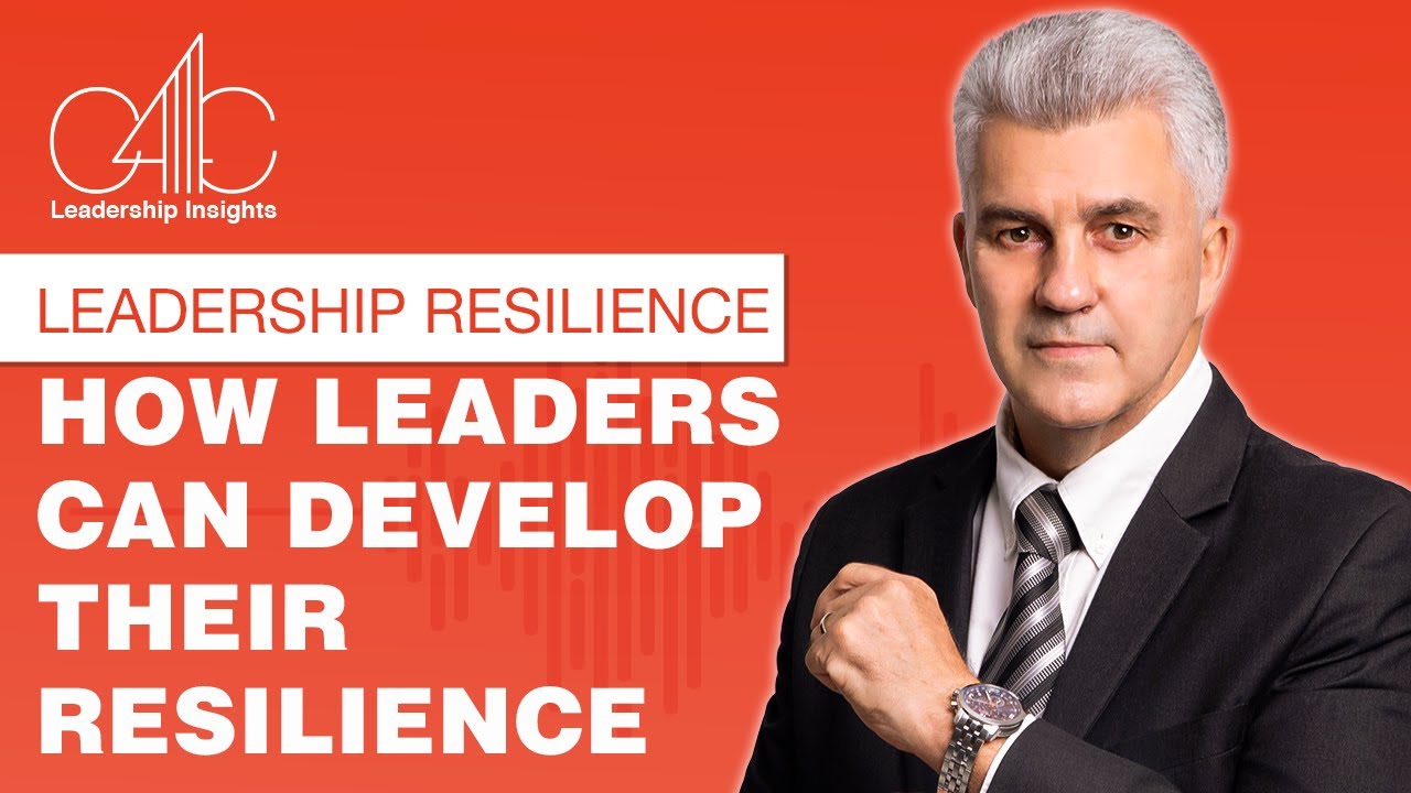 Leadership Resilience: How Leaders Can Develop Their Resilience I C4C ...