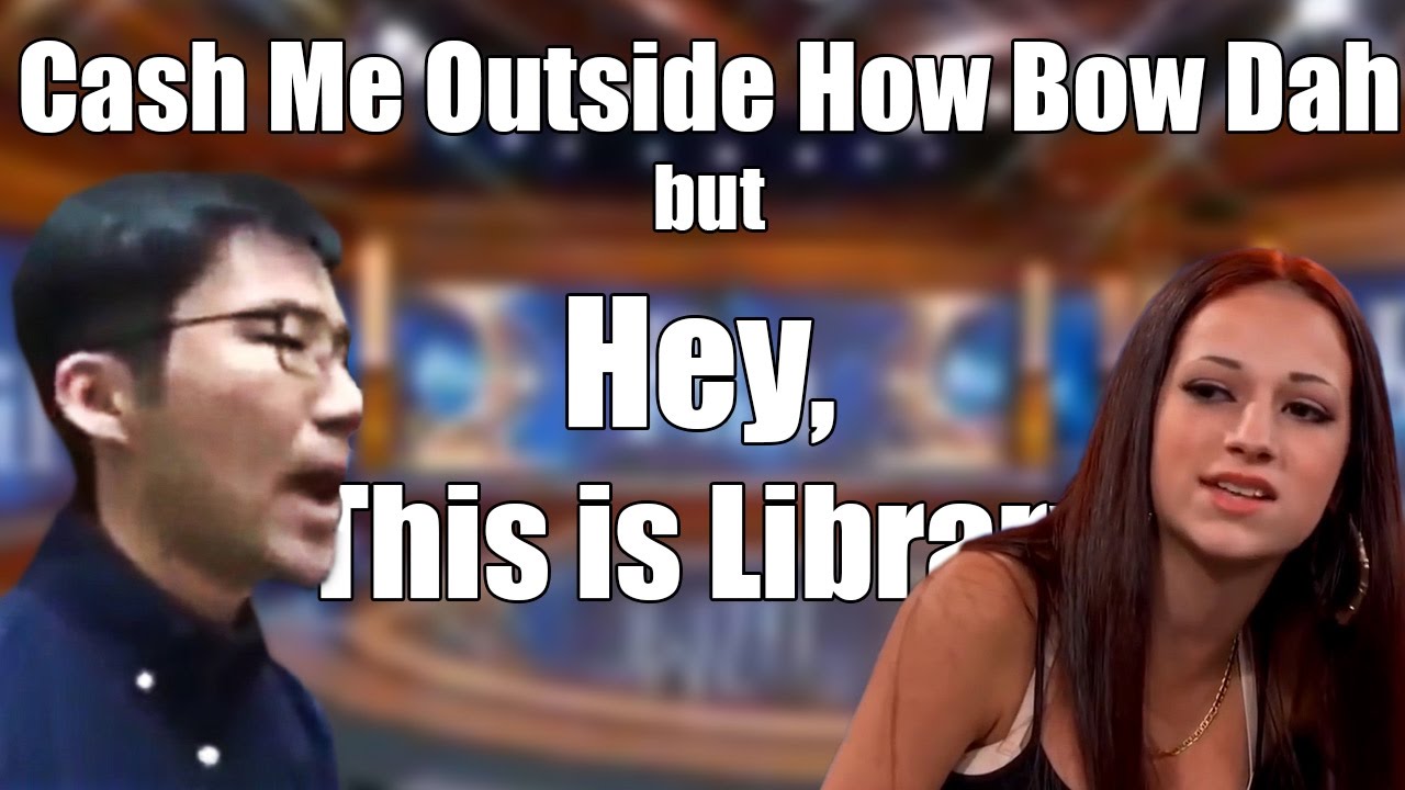 Cash Me Outside How Bow Dah but Hey This is Library! - YouTube