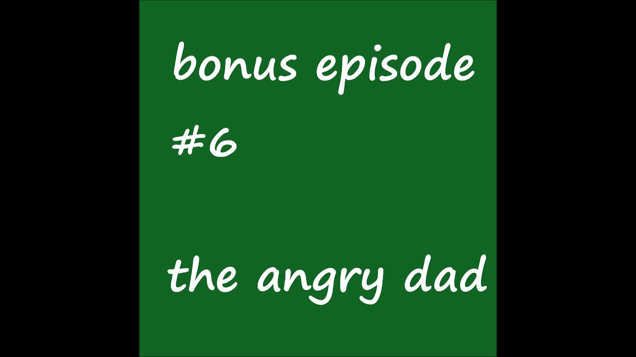 bonus episode #6 - the angry dad - YouTube