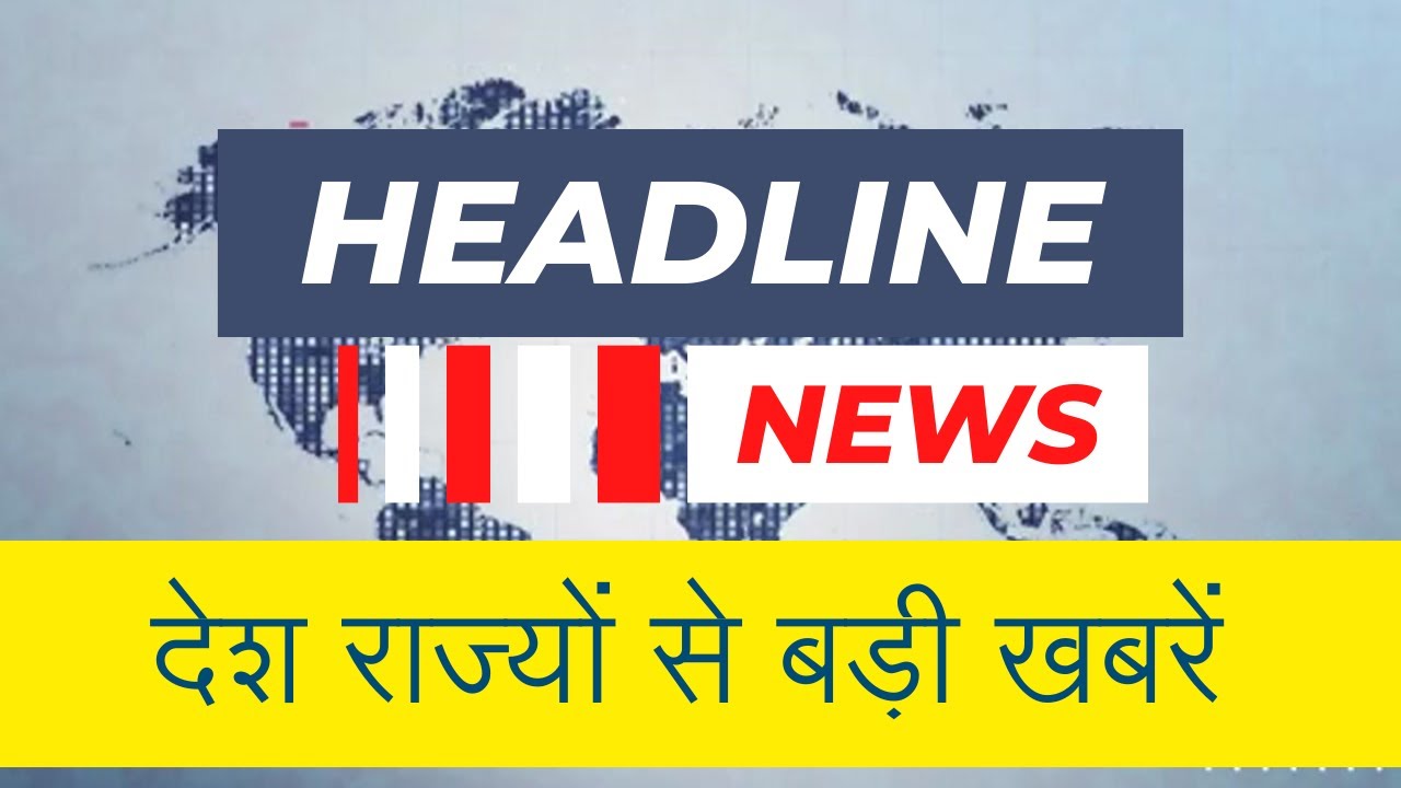 HEADLINES - देश राज्यों से बड़ी खबरें | Big news from country and ...