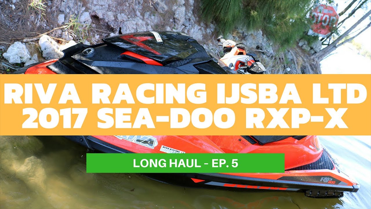 RIVA Racing’s IJSBA Limited Class 2017 Sea-Doo RXP-X – Long Haul Ep. 5 ...