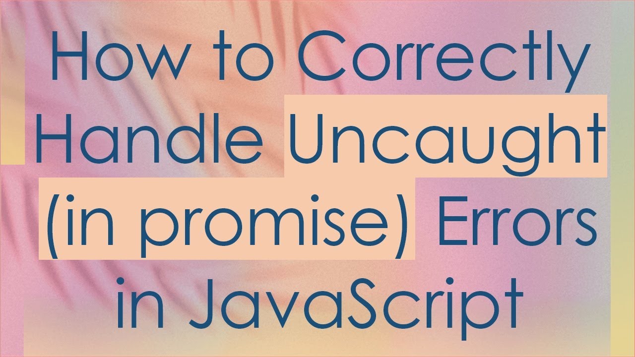 How To Correctly Handle Uncaught In Promise Errors In Javascript 9554