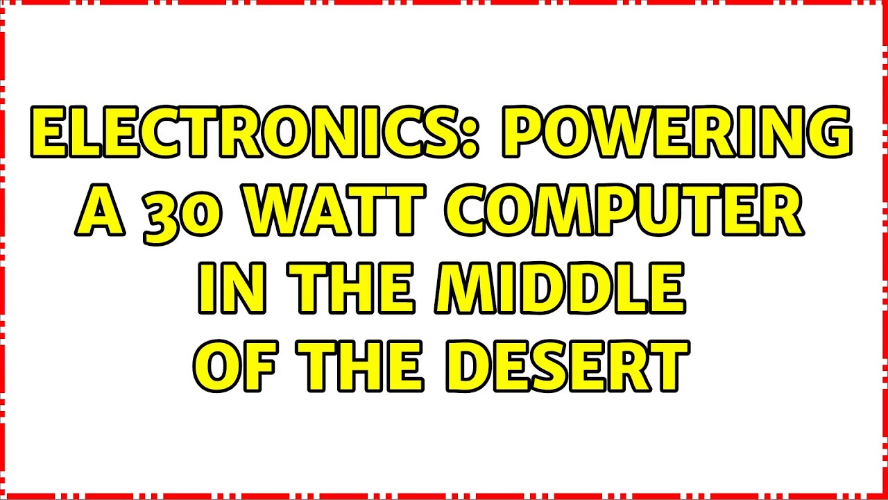Electronics: Powering a 30 watt computer in the middle of the desert (2 ...