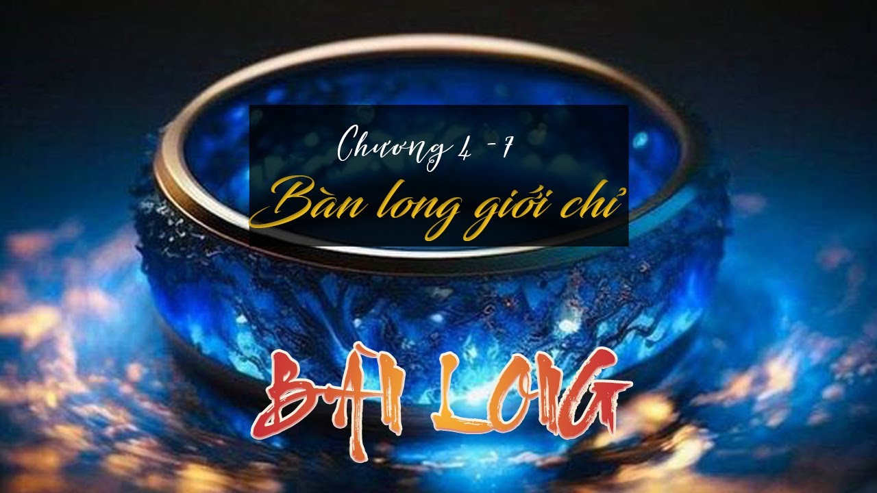 BÀN LONG AUDIO CHƯƠNG 4 - 7 Bàn Long Giới Chỉ || TRUYỆN BÀN LONG AUDIO ...