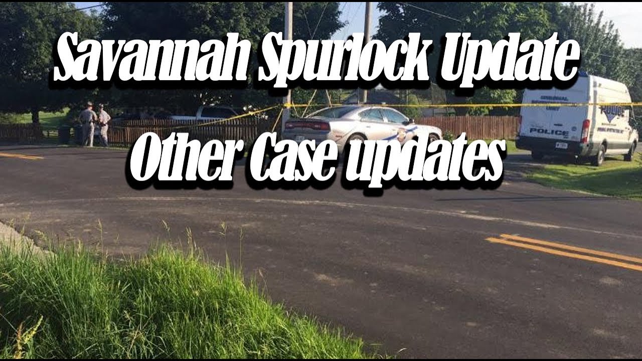 Savannah Spurlock Update Many Other Case Updates And Info Youtube