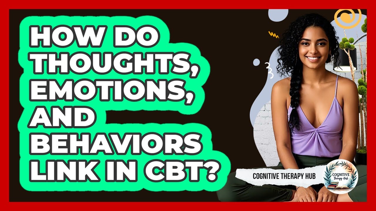 How Do Thoughts, Emotions, And Behaviors Link In CBT? - Cognitive ...