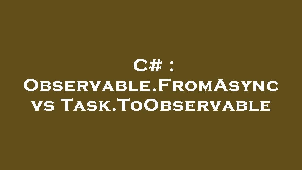 C# : Observable.FromAsync vs Task.ToObservable - YouTube