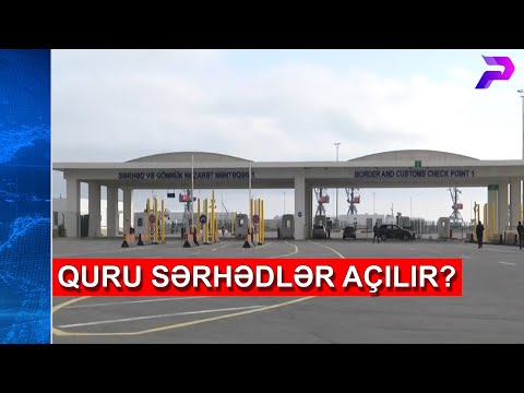 QURU SƏRHƏDLƏR AÇILIR? - QISA ZAMANDA MƏRHƏLƏLİ ŞƏKİLDƏ...