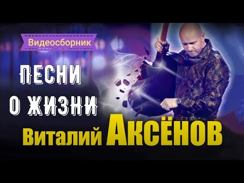 ПЕСНИ О ЖИЗНИ - ВИТАЛИЙ АКСЁНОВ // Видеосборник