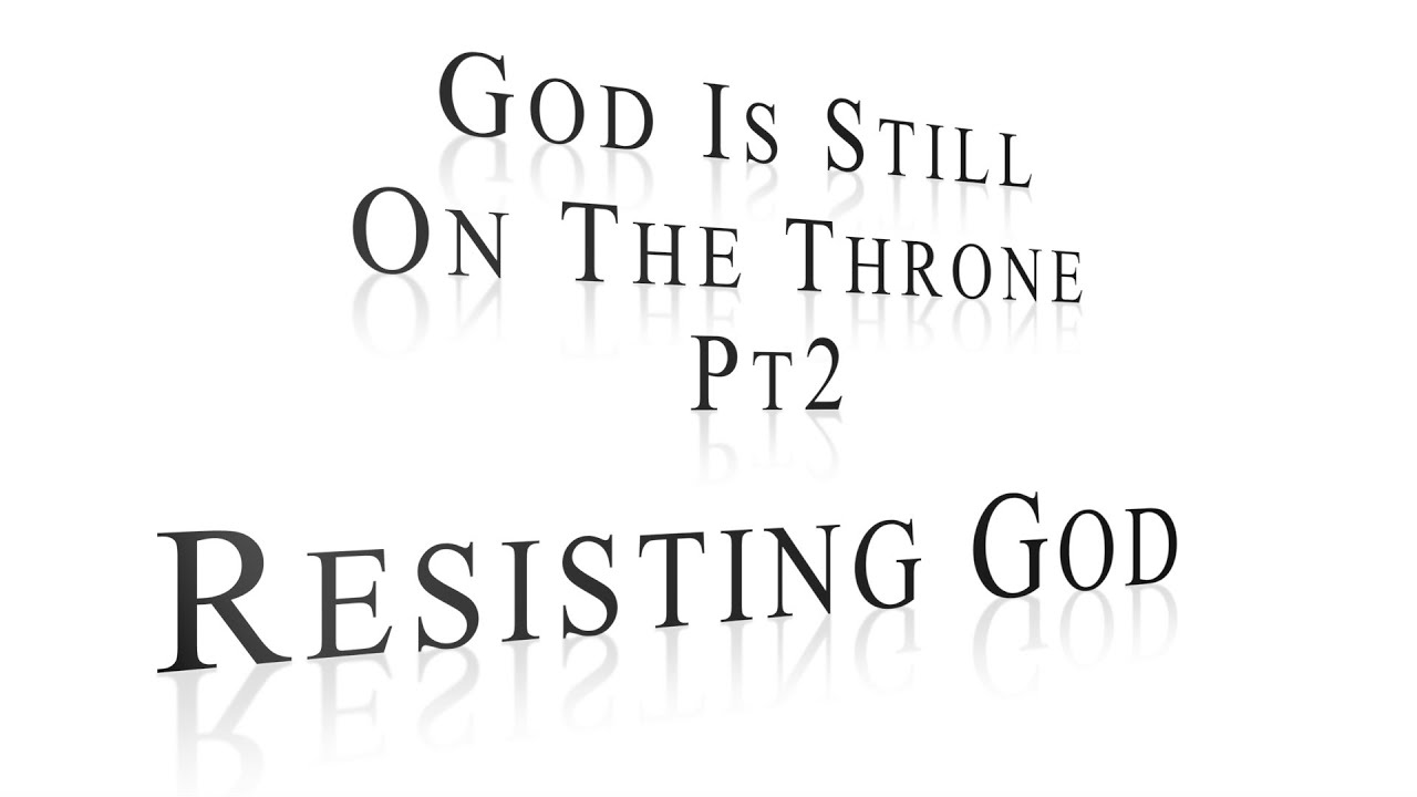 Resisting God. God is Still On The Throne pt2 - YouTube