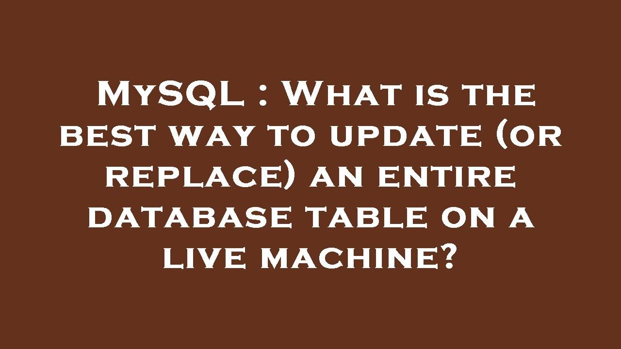 MySQL What Is The Best Way To Update or Replace An Entire Database MySQL What Is The Best Way To Update or Replace An Entire Database