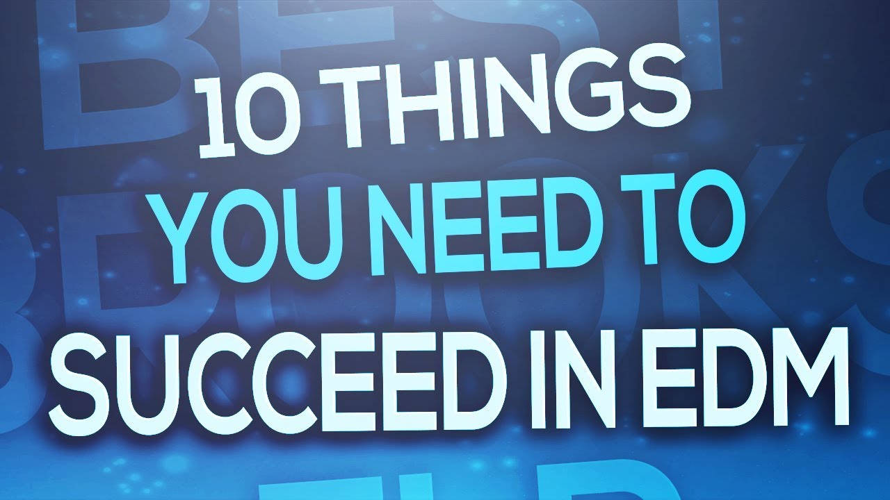 10 THINGS YOU NEED TO SUCCEED IN EDM (How To Become An EDM Producer ...