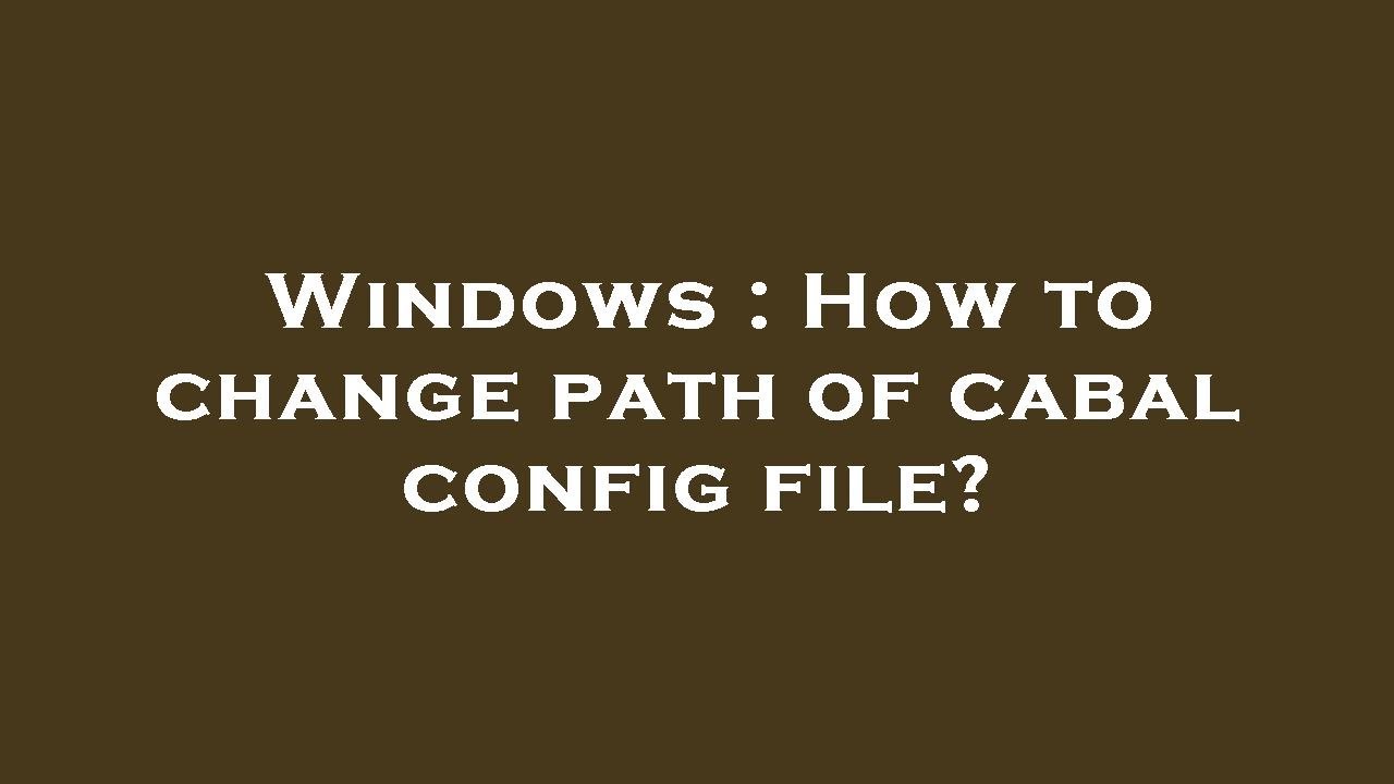 Windows How To Change Path Of Cabal Config File YouTube windows-how-to-change-path-of-cabal-config-file-youtube