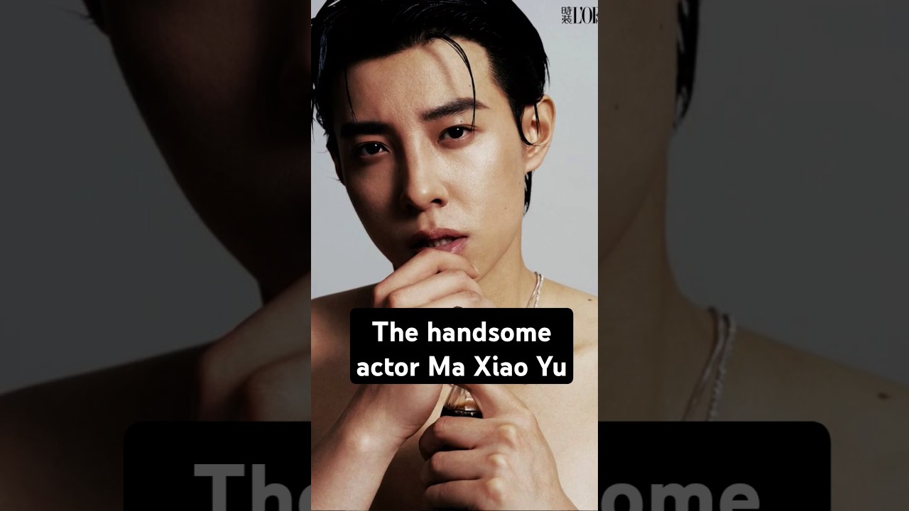 All about the handsome actor Ma Xiao Yu 🥵🥵🥵 - YouTube