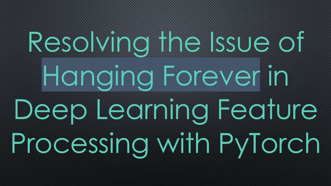 Resolving The Issue Of Hanging Forever In Deep Learning Feature Processing With Pytorch Youtube