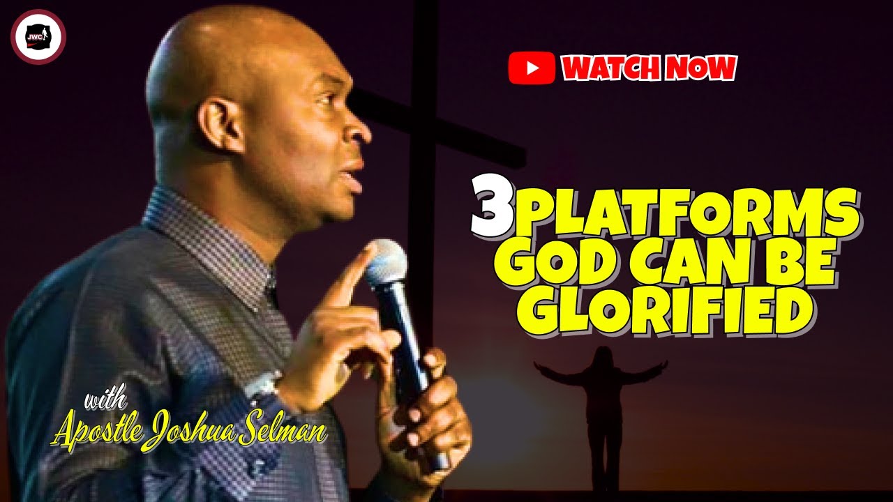 THREE PLATFORMS GOD CAN BE GLORIFIED || APOSTLE JOSHUA SELMAN - YouTube