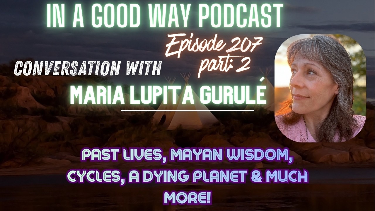 Episode 207 Part 2 - Maria Lupita Gurulé - Past Lives, Mayan Wisdom,, A ...