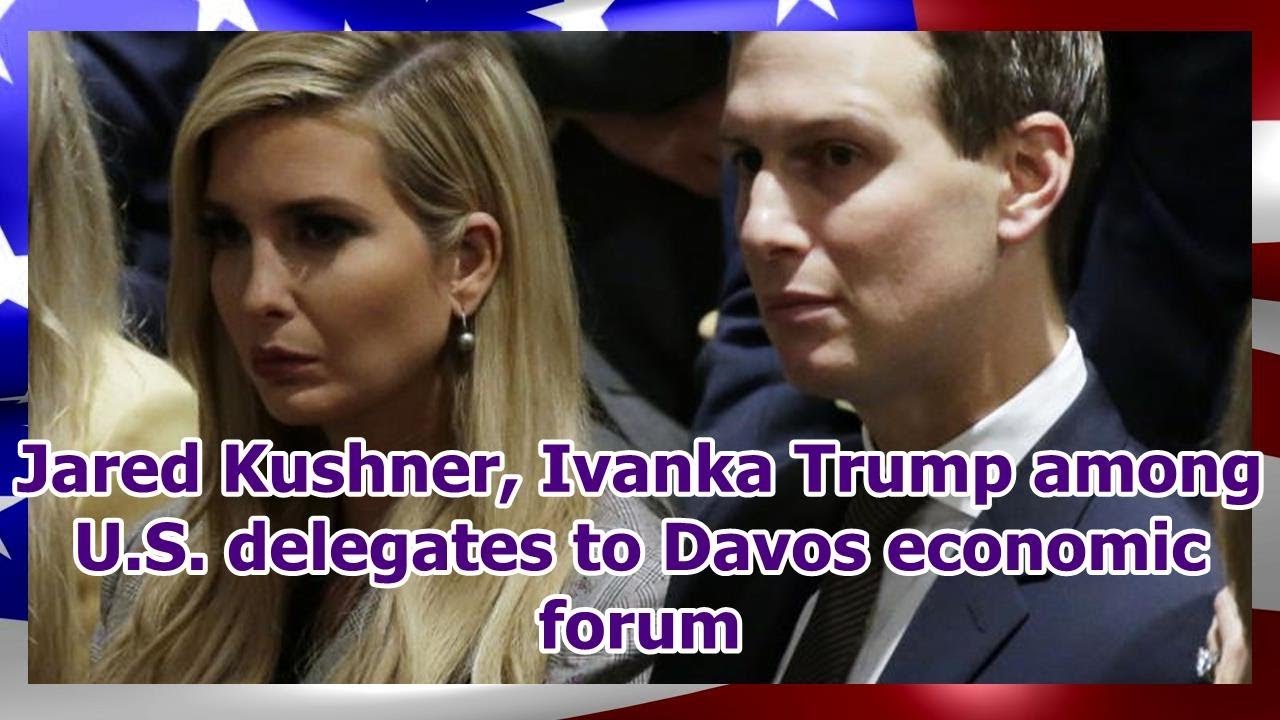 Jared Kushner, Ivanka Trump among U.S. delegates to Davos economic ...