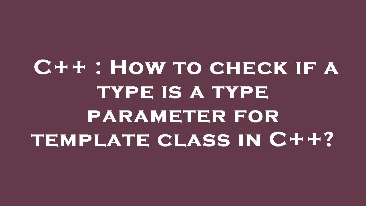 C How To Check If A Type Is A Type Parameter For Template Class In C Youtube
