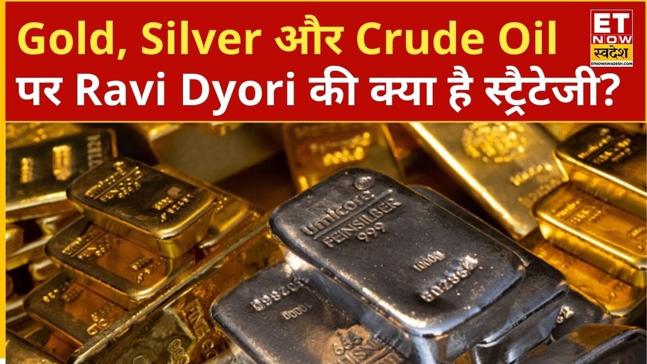 Gold और Silver में आई रौनक, Ravi Dyori से जानिए गोल्ड-सिल्वर और क्रूड ...