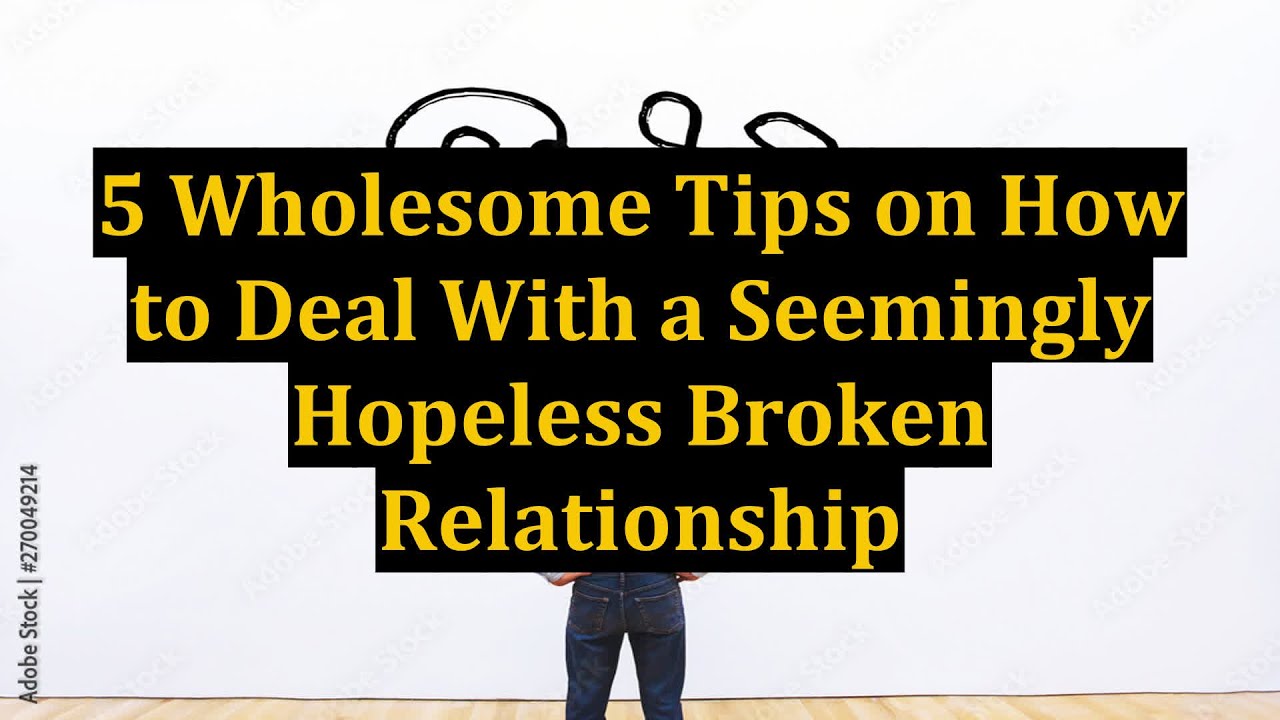 5 Wholesome Tips on How to Deal With a Seemingly Hopeless Broken ...