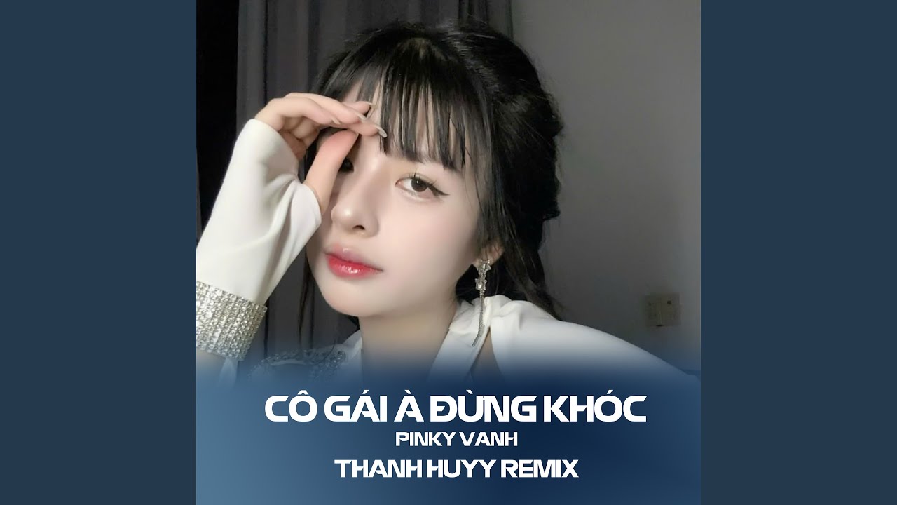Cô Gái À Đừng Khóc (Thanh Huyy Remix) - YouTube