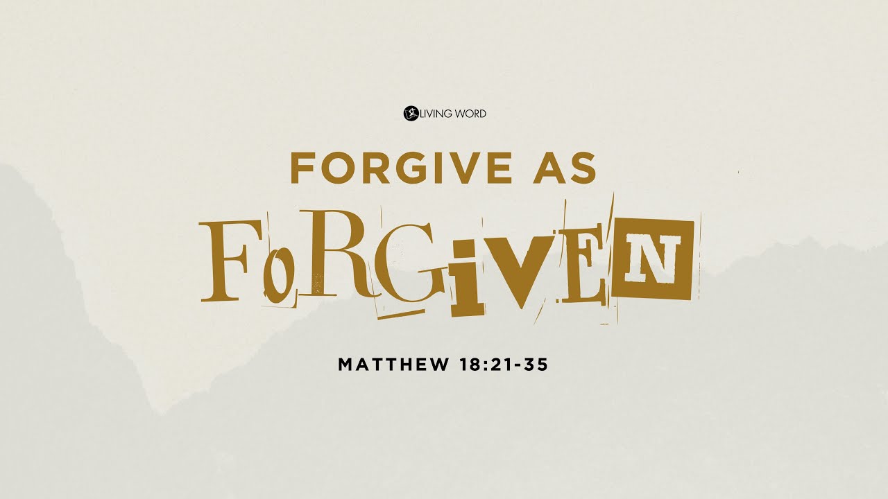 “Forgive as Forgiven” (Matthew 18:21-34) Pastor Mel Caparros October 15 ...