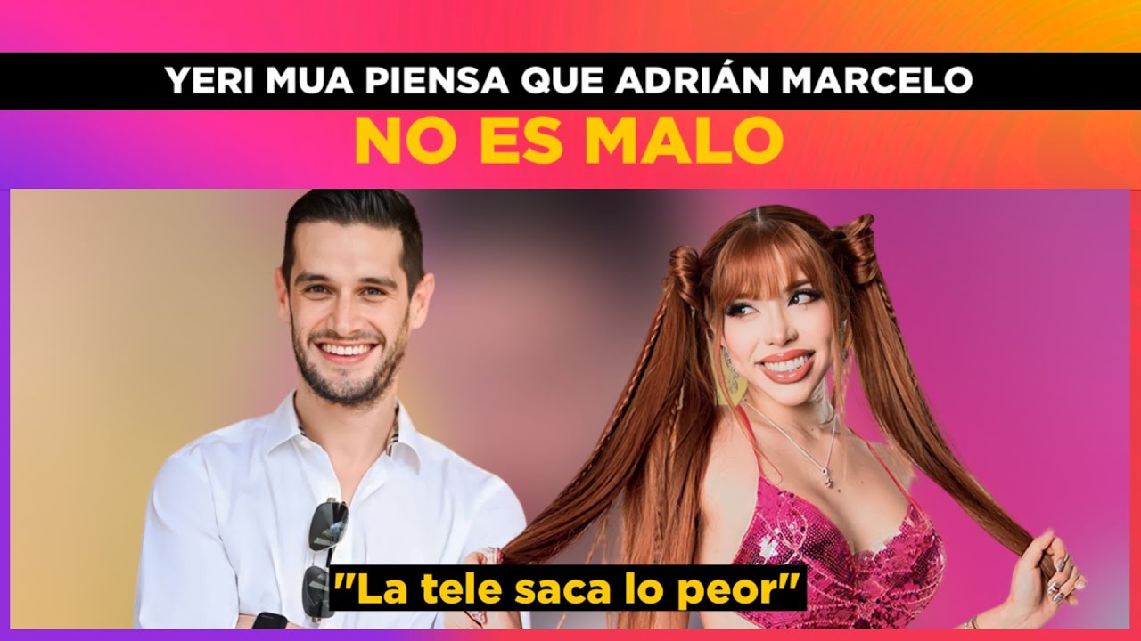 Yeri Mua asegura que Adrián Marcelo no es malo: "La tele saca lo peor ...