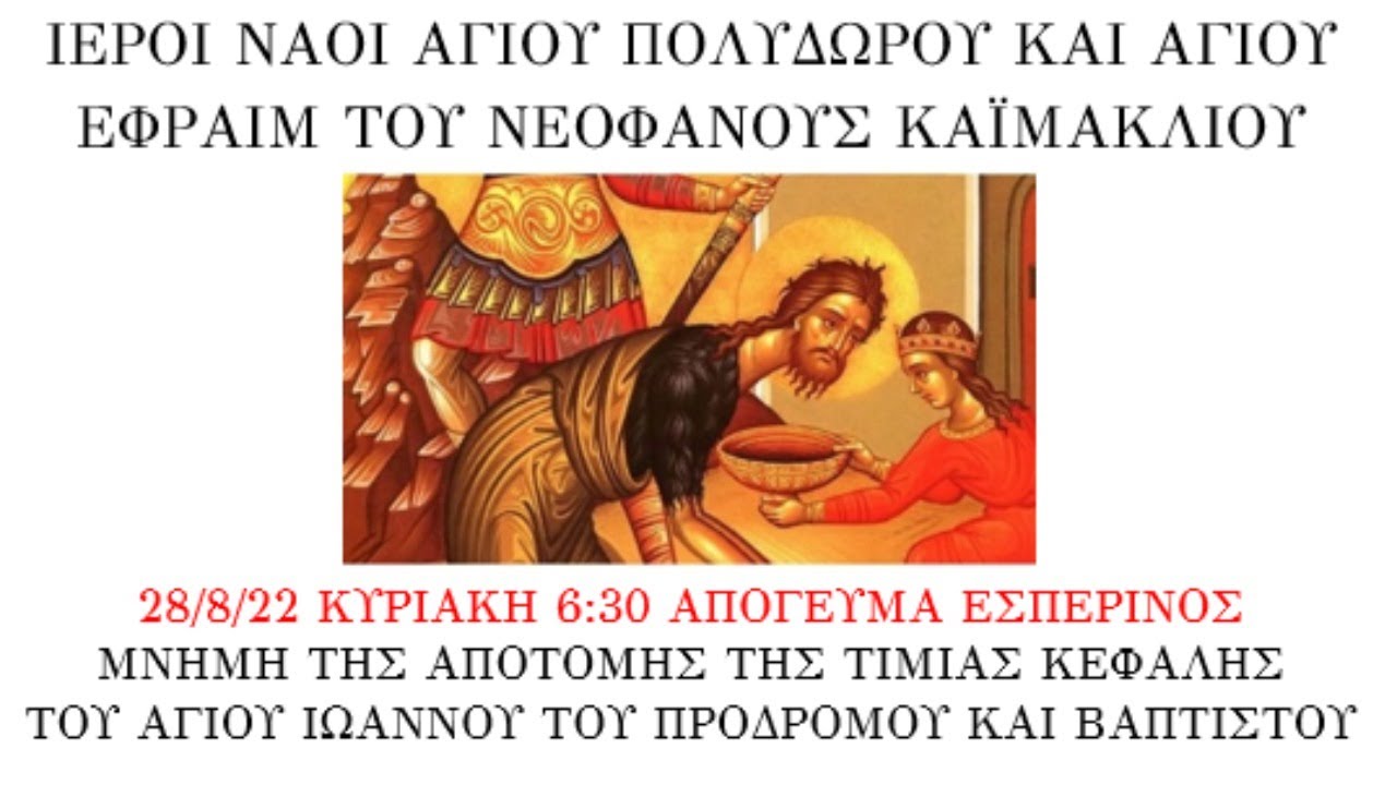 28/8/22 ΚΥΡΙΑΚΗ 6:30 ΑΠΟΓΕΥΜΑ ΜΝΗΜΗ ΤΗΣ ΑΠΟΤΟΜΗΣ ΤΗΣ ΤΙΜΙΑΣ ΚΕΦΑΛΗΣ ΤΟΥ ...