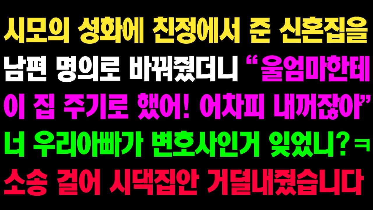 실화사연 시모 성화에 친정서 준 신혼집을 남편명의로 바꿔줬더니 울엄마한테 이 집 주기로 했어 내꺼잖아” 너 우리아빠가