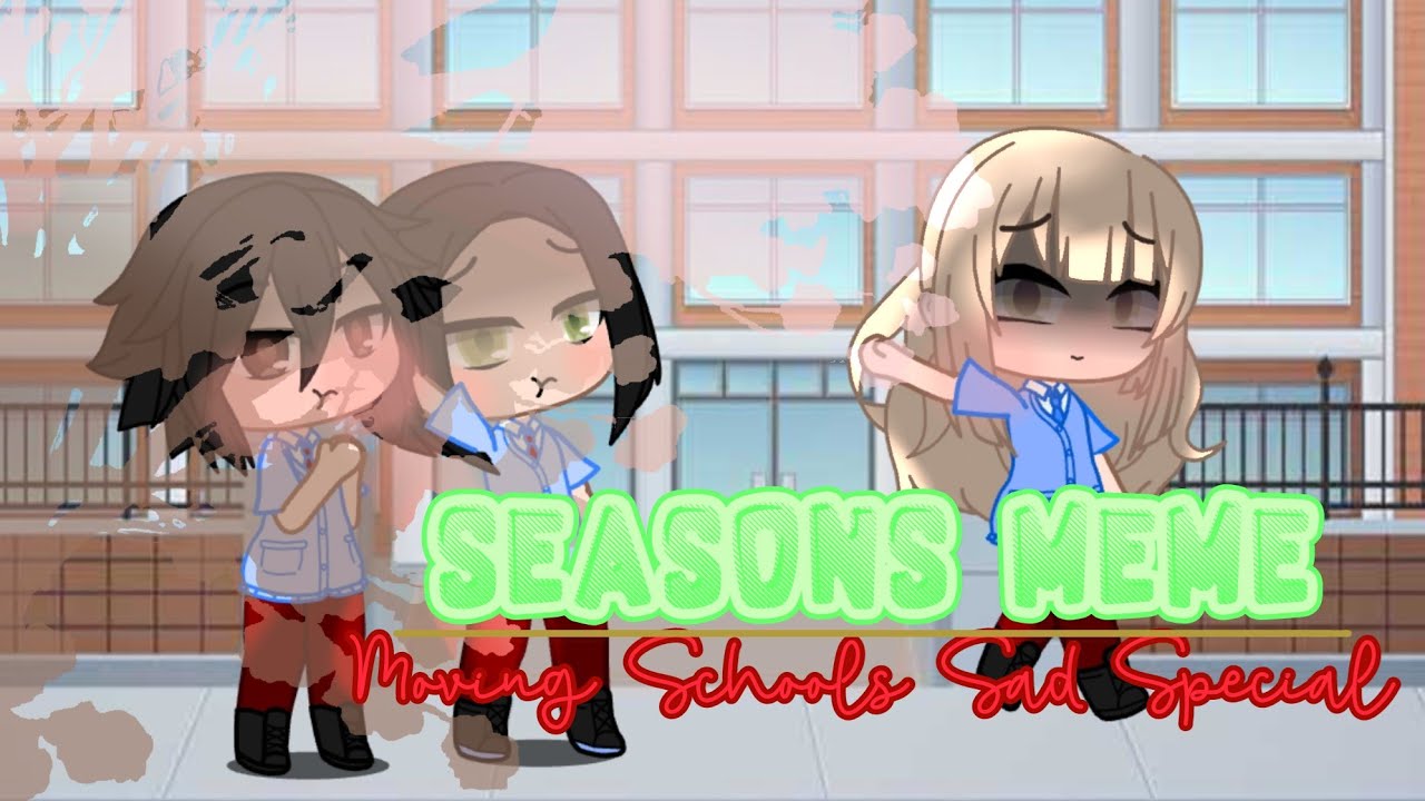 Seasons Meme || Sad || Moving Schools in 2weeks time - YouTube