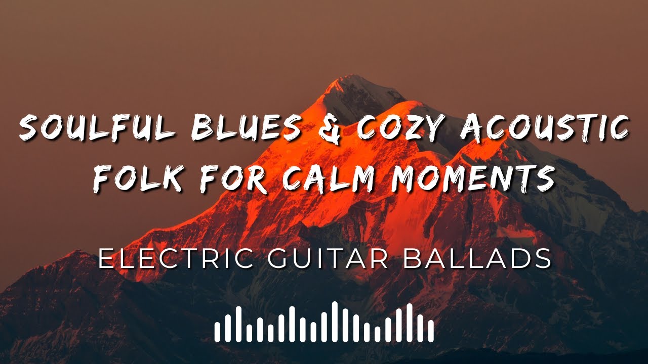 Electric Guitar Ballads - Soulful Blues & Cozy Acoustic Folk for Calm ...