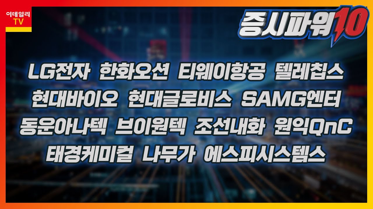 LG전자,한화오션,티웨이항공,텔레칩스,현대바이오,현대글로비스,SAMG엔터,동운아나텍,브이원텍,조선내화,원익QnC,태경케미컬,나무가,에스피시스템스_증시파워 10 ...