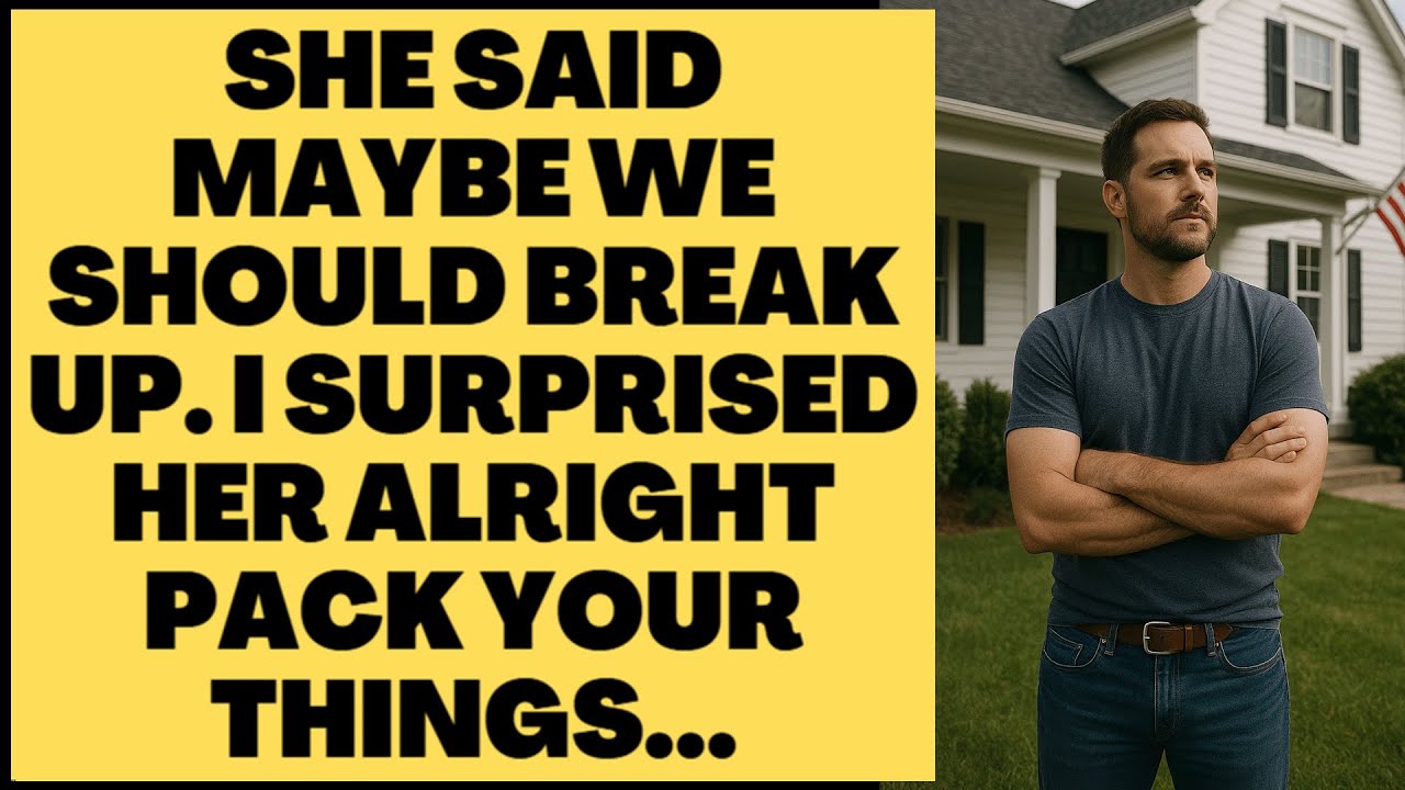 She said, “Maybe we should break up.” I surprised her: “Alright then ...