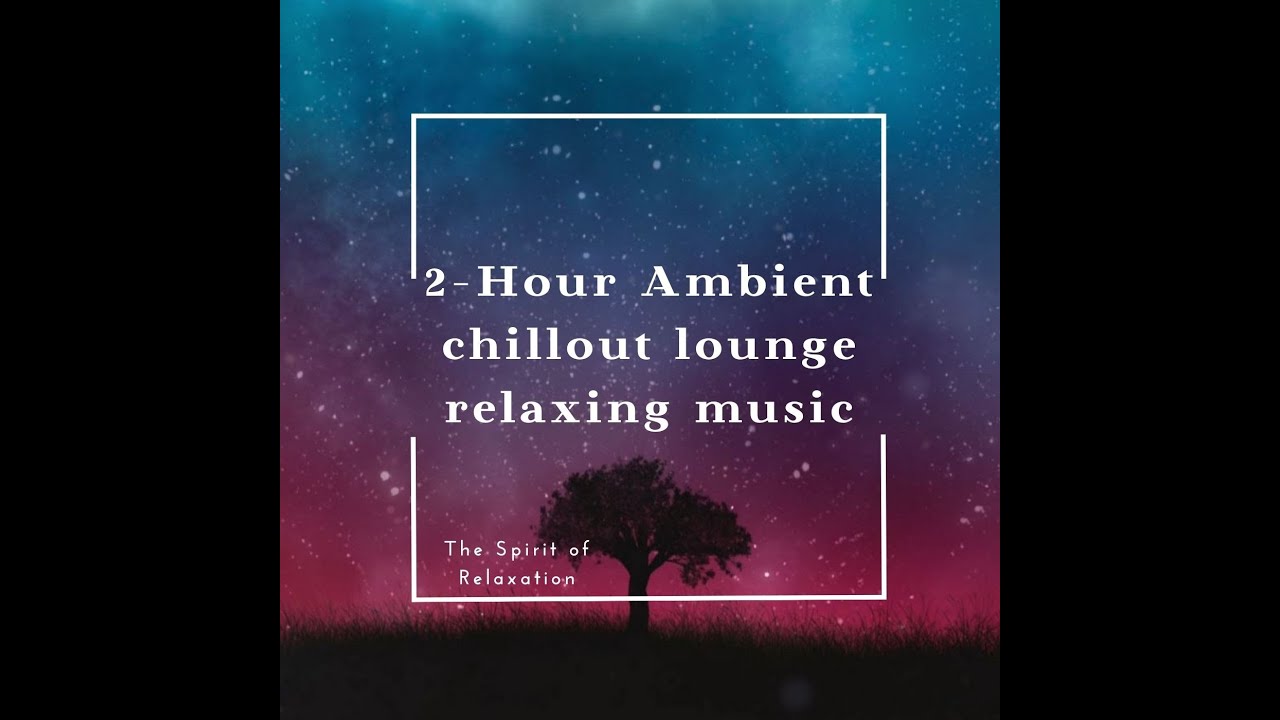 2-Hour Ambient chillout lounge relaxing music - YouTube