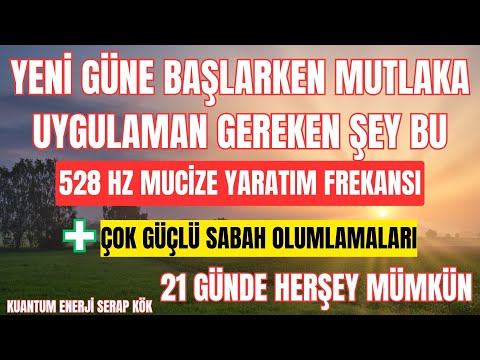 21 GÜN YENİ GÜNE BAŞLARKEN  DİNLE HAYATINI DÖNÜŞTÜR ÇOK GÜÇLÜ SABAH OLUMLAMALARI VE 528HZ FREKANS