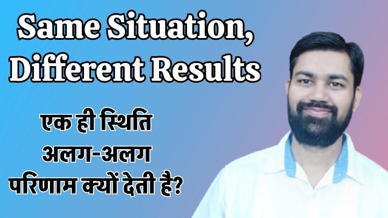Why does the same situation give different results? एक ही स्थिति अलग ...