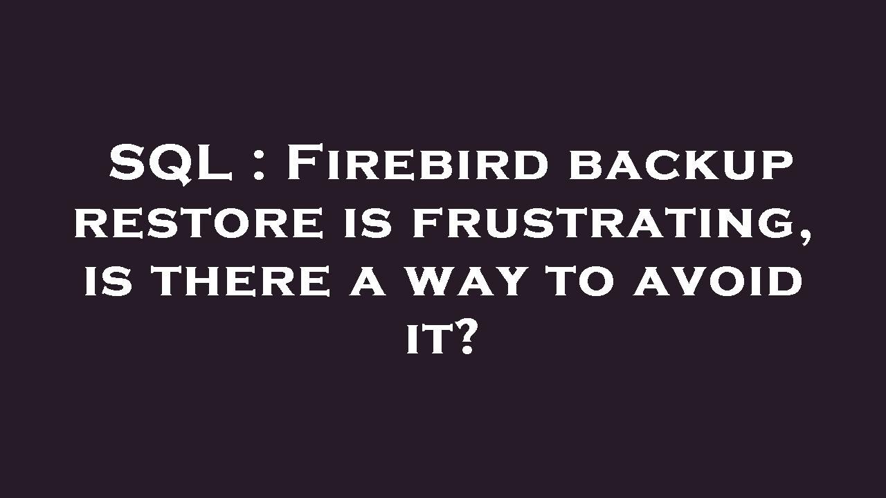 SQL : Firebird backup restore is frustrating, is there a way to avoid it? - YouTube