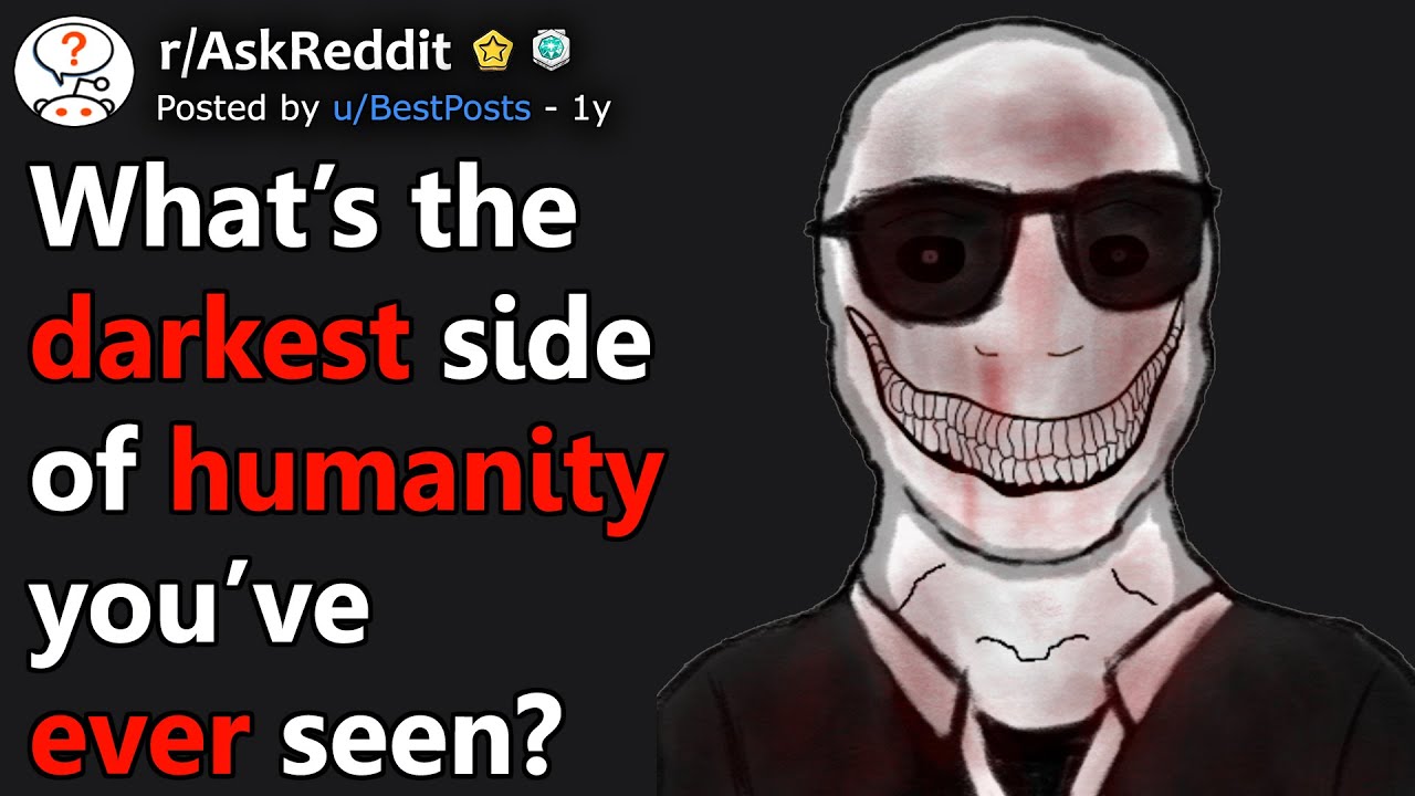 What's The Darkest Side Of Humanity You've Ever Seen? (r/AskReddit ...