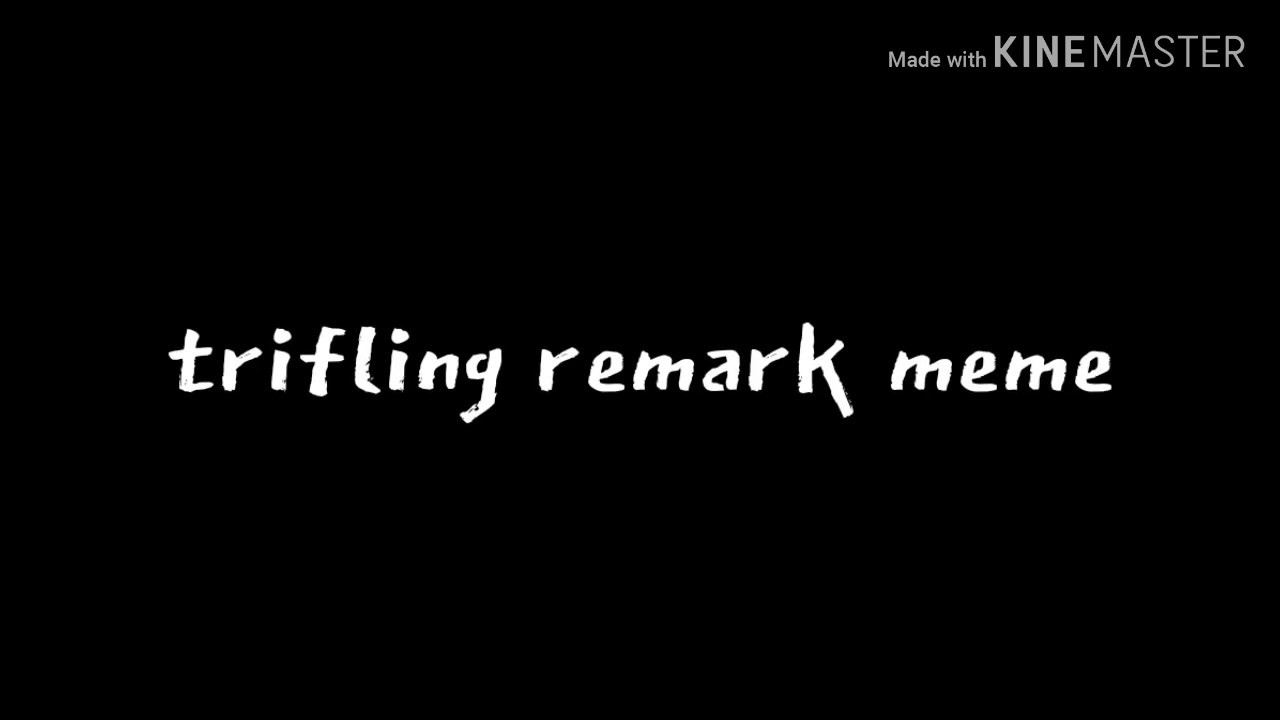 trifling remark meme - YouTube