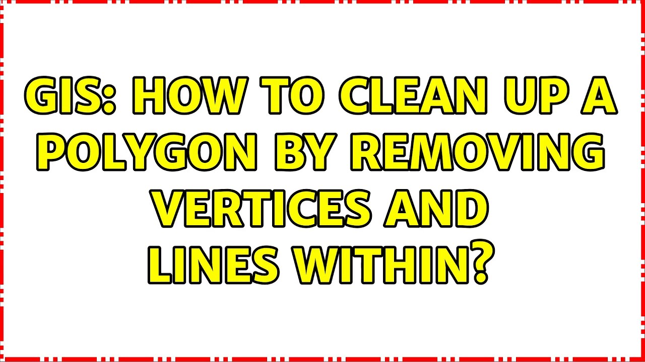 GIS: How to clean up a polygon by removing vertices and lines within ...