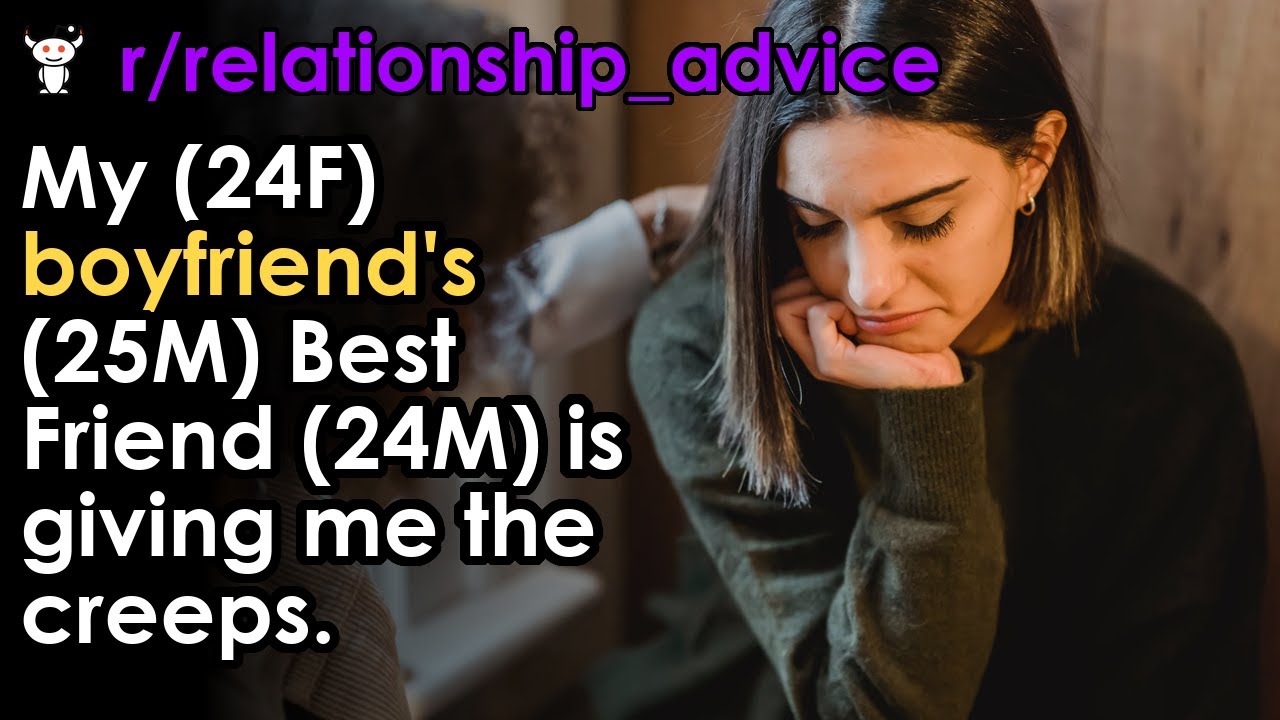 My (24F) boyfriend's (25M) Best Friend (24M) is giving me the creeps. - YouTube