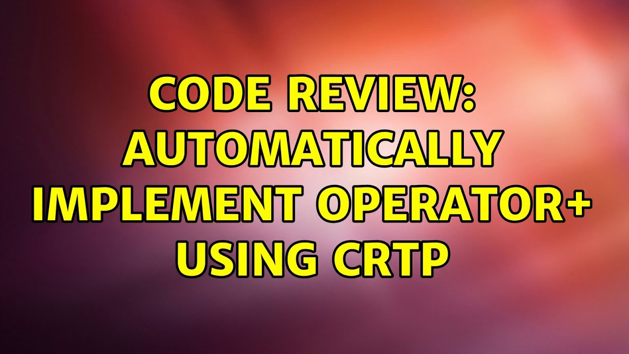 Code Review Automatically Implement Operator Using Crtp Youtube