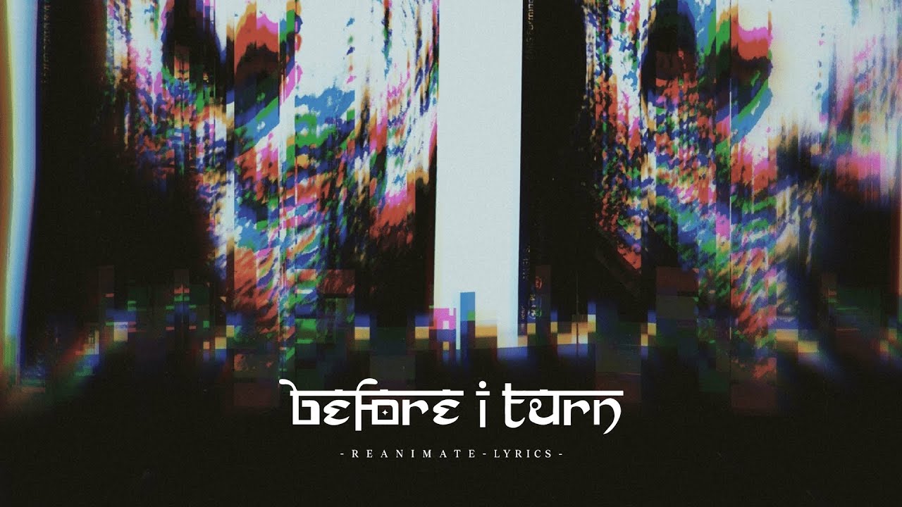 Before I Turn - Reanimate Lyrics - YouTube