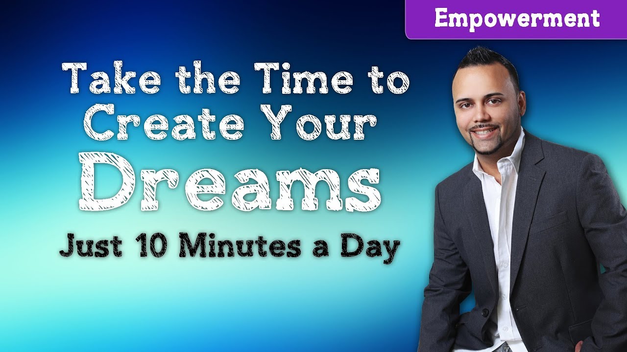 Take the time to create your dreams, 10 minutes a day - YouTube